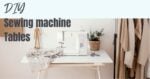 Sewing Table Ideas: DIY Tutorials For Neat & Functional Spaces - SewGuide